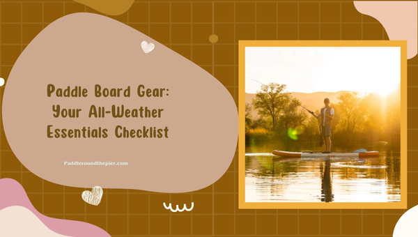Paddle Board Gear: Your All-Weather Essentials Checklist