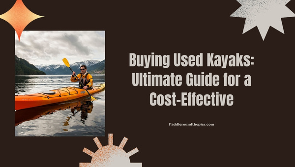 Buying Used Kayaks: Ultimate Guide for a Cost-Effective