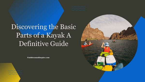 Discovering the Basic Parts of a Kayak | A Definitive Guide