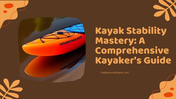 Kayak Stability Mastery: A Comprehensive Kayaker's Guide Kayak Stability Mastery: A Comprehensive Kayaker's Guide