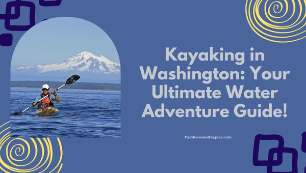 Kayaking in Washington: Your Ultimate Water Adventure Guide!