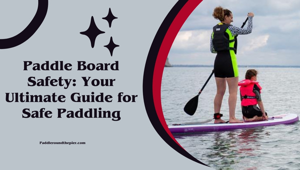 Paddle Board Safety: Your Ultimate Guide for Safe Paddling
