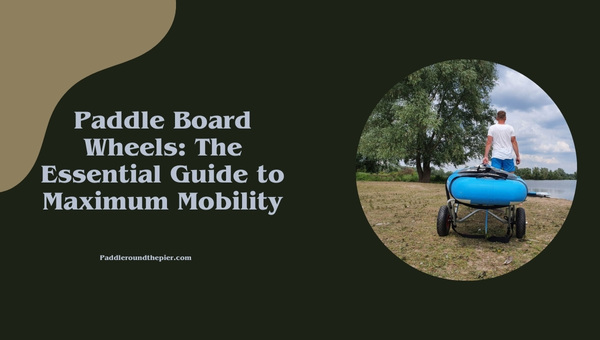 Paddle Board Wheels: The Essential Guide to Maximum Mobility
