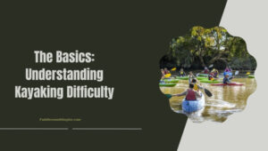 Kayaking Difficulty: Everything First-Timers Need to Know!
