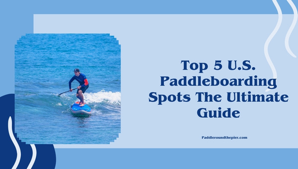 Top 5 U.S. Paddleboarding Spots | The Ultimate Guide