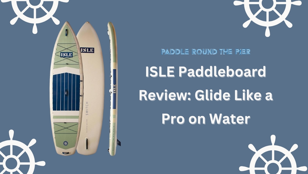 ISLE Paddleboard Review: Glide Like a Pro on Water